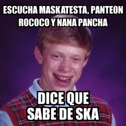 Meme Bad Luck Brian - ESCUCHA MASKATESTA, PANTEON ROCOCO Y NANA PANCHA ...