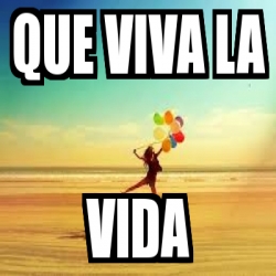 Meme Personalizado - que viva la vida - 5826499