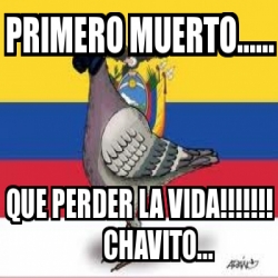 Meme Personalizado - primero muerto...... que perder la vida ...