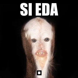 Meme Personalizado - SI EDA . - 5871047