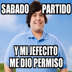 Meme Personalizado - SABADO PARTIDO Y MI JEFECITO ME DIO PERMISO - 5871233