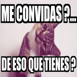 Meme Personalizado - me convidas ?... DE ESO que tienes ? - 5094918