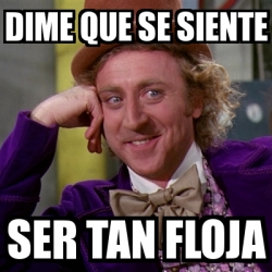 Meme Willy Wonka - Dime que se siente ser tan floja - 5943877