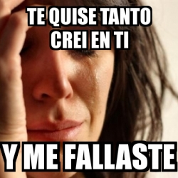 Meme Problems - te quise tanto crei en ti y me fallaste - 5945095