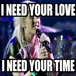 Meme Personalizado - I NEED YOUR LOVE I NEED YOUR TIME - 5958096