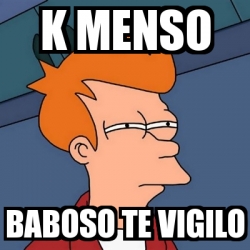Meme Futurama Fry - k menso baboso te vigilo - 5968469
