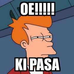 Meme Futurama Fry - Oe!!!!! Ki pasA - 5969174