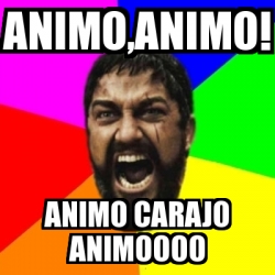 Meme Sparta - ANIMO,animo! animo carajo animoooo - 5978707
