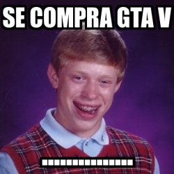 Meme Bad Luck Brian - SE COMPRA GTA V ............... - 5990038