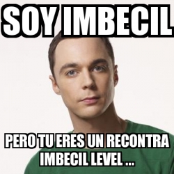 Meme Sheldon Cooper - SOy imbecil pero tu eres un recontra imbecil ...