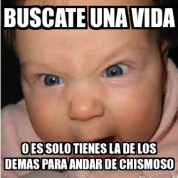 Meme Bebe furioso - buscate una vida o es solo tienes la de los demas ...