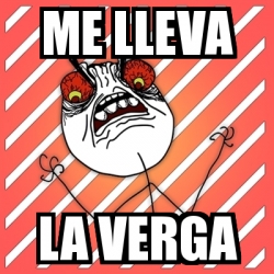 Meme I Hate - me lleva la verga - 6129851