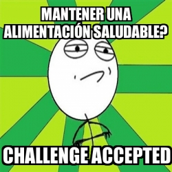 Meme Challenge Accepted - Mantener una alimentaciÃ³n saludable ...