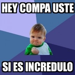 Meme Bebe Exitoso - hey compa uste si es incredulo - 6210678