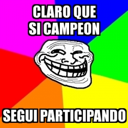 Meme Troll - claro que si campeon segui participando - 6213885