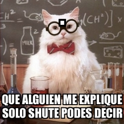 Meme Chemistry Cat - . Que alguien me explique solo shute podes decir ...