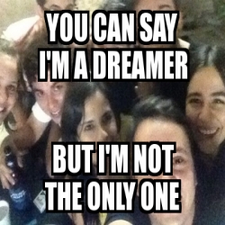 Meme Personalizado - You can say i'm a dreamEr But I'm not the only one ...