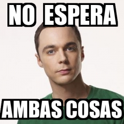 Meme Sheldon Cooper - no espera ambas cosas - 6271214