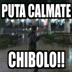 Meme Personalizado - puta calmate chibolo!! - 6342642