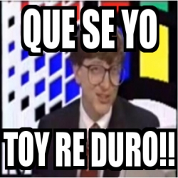 Meme Personalizado - QUE SE YO TOY RE DURO!! - 6349319