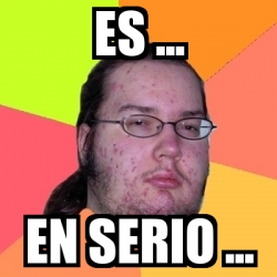 Meme Friki - es ... en serio ... - 6362559