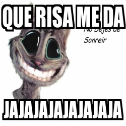Meme Personalizado - que risa me da jajajajajajajaja - 6367618