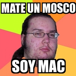 Meme Friki - mate un mosco soy mac - 6369063