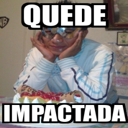 Meme Personalizado - quede impactada - 6384690
