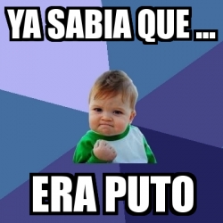 Meme Bebe Exitoso - ya sabia que ... era puto - 6438220