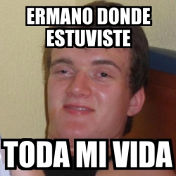 Meme Stoner Stanley - ermano donde estuviste toda mi vida - 6445252
