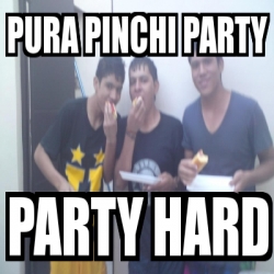 Meme Personalizado - pura pinchi party party hard - 6446313