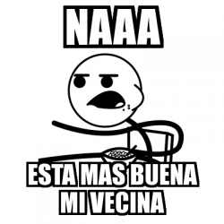 Meme Cereal Guy - naaa ESTA MAS BUENA MI VECINA - 6463628