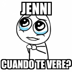 Meme Por favor - Jenni cuando te vere? - 6508988