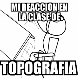 Meme Desk Flip Rage Guy - Mi reaccion en la clase de topografia - 6511265