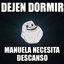 Meme Forever Alone - Dejen dormir Manuela necesita descanso - 6530171