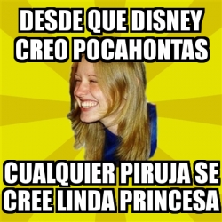 Meme Trologirl - Desde que disney creo pocahontas Cualquier piruja se ...