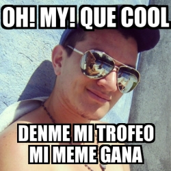 Meme Personalizado - OH! MY! Que cool DEnme mi trofeo mi meme gana ...