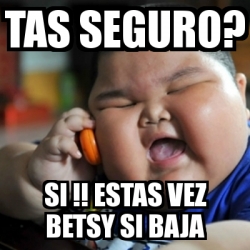 Meme fat chinese kid - tas seguro? si !! estas veZ betsy sI baja - 6610395