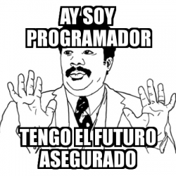 Meme Ay Si - ay soy programador tengo el futuro asegurado - 6613176
