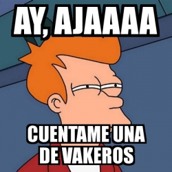 Meme Futurama Fry - ay, ajaaaa cuentame una de vakeros - 6623114
