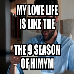 Meme Personalizado - my love life is like the the 9 season of himym ...