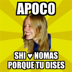 Meme Trologirl - apoco shi â™¥ nomas porque tu dises - 6696578