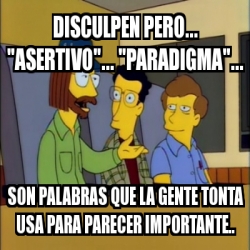 Meme Personalizado - Disculpen pero... "ASERTIVO"... "PARADIGMA"... Son ...