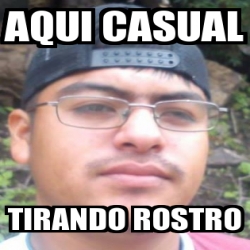 Meme Personalizado - aqui casual tirando rostro - 6782545