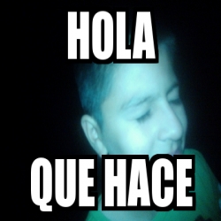 Meme Personalizado - hola que hace - 6879046