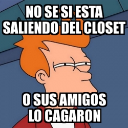 Meme Futurama Fry - no se si esta saliendo del closet o sus amigos lo ...