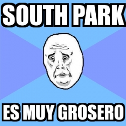 Meme Okay Guy - south park es muy grosero - 7137804