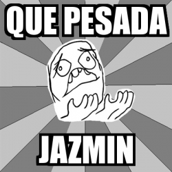 Meme Whyyy - Que pesada Jazmin - 7168663