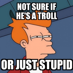 Meme Futurama Fry - Not sure if he's a troll or just stupid - 7256343