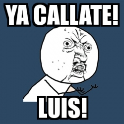 Meme Y U No - ya callate! luis! - 7321004